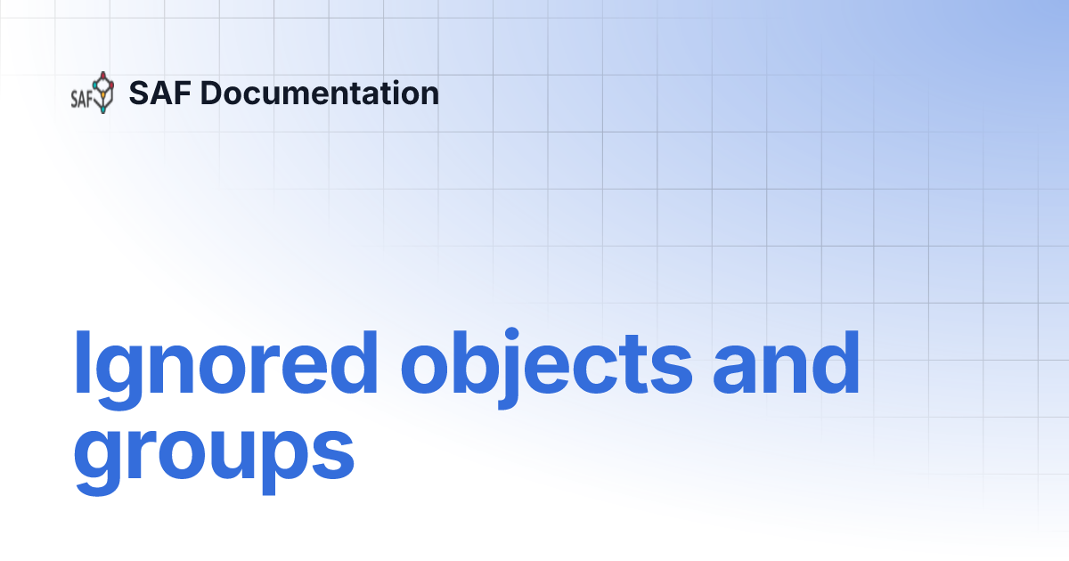 Ignored objects and groups | SAF Documentation